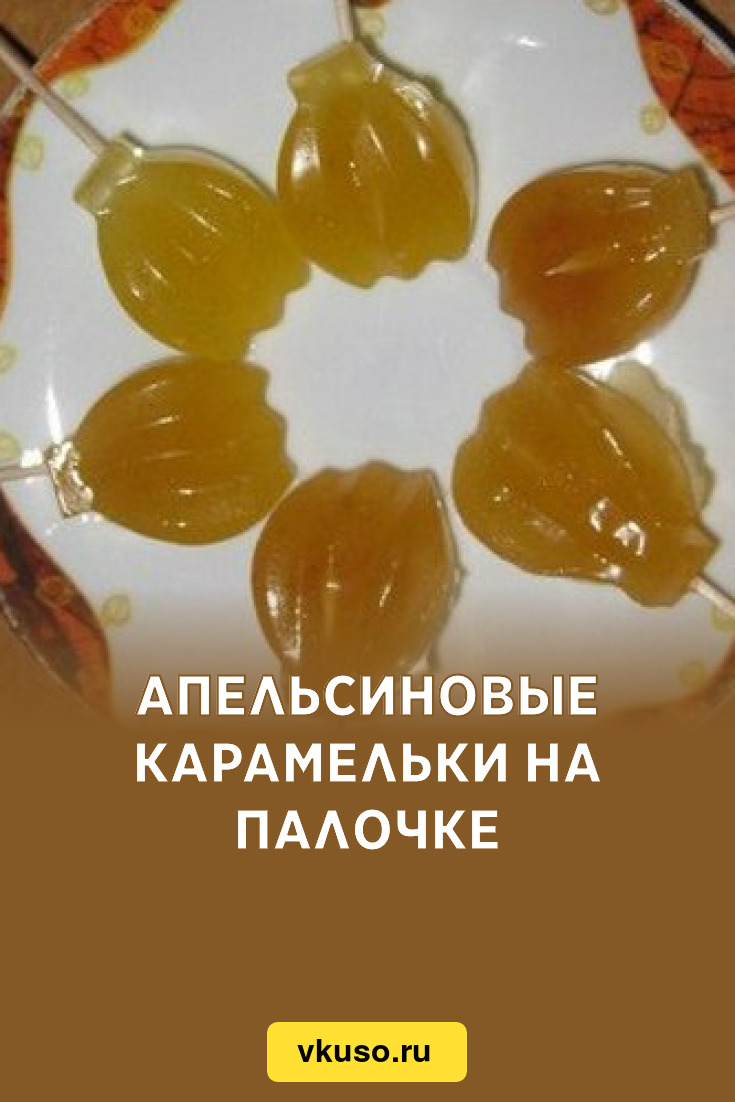 Апельсиновые карамельки на палочке, рецепт с фото — Вкусо.ру